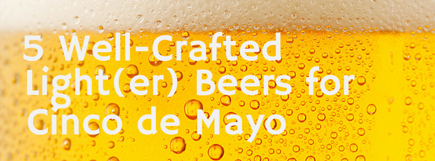 5 Well-Crafted Light(er) Beers for Cinco de Mayo • thefullpint.com